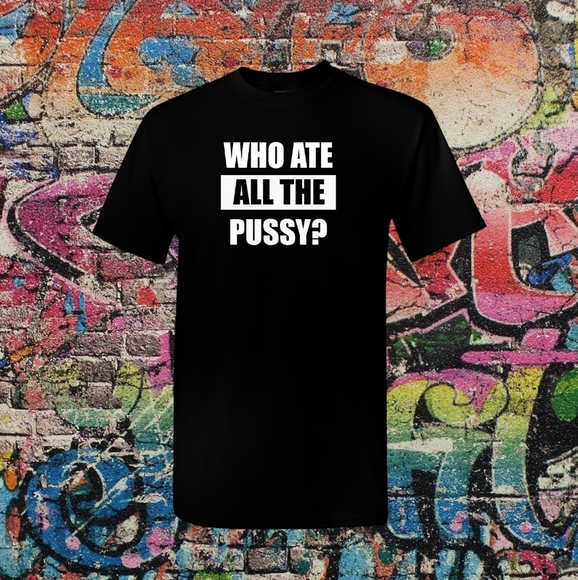 Shirts Adult Humor Who Ate All The Pussy Tshirt Plus Size Poshmark